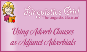 Using Adverb Clauses as Adjunct Adverbials - LinguisticsGirl